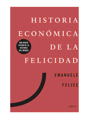 Historia económica de la felicidad. Una nueva visión de la historia del ...